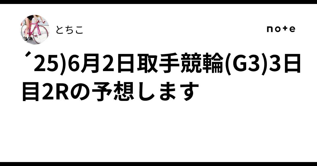 ´25)6月2日取手競輪(G3)3日目2Rの予想します｜とちこ