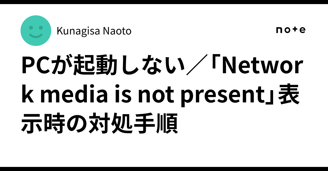 PCが起動しない／「Network media is not present」表示時の対処手順｜Kunagisa Naoto