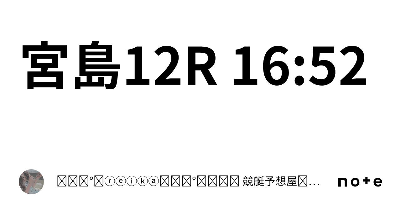 宮島12R 16:52｜꙳ ˖°⌖ⓡⓔⓘⓚⓐ꙳ ˖°⌖𝑔𝒶𝓁 競艇予想屋꙳