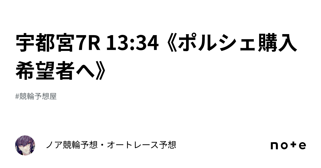 宇都宮7R 13:34 《ポルシェ購入希望者へ》｜ ノア💎競輪予想・オートレース予想💎