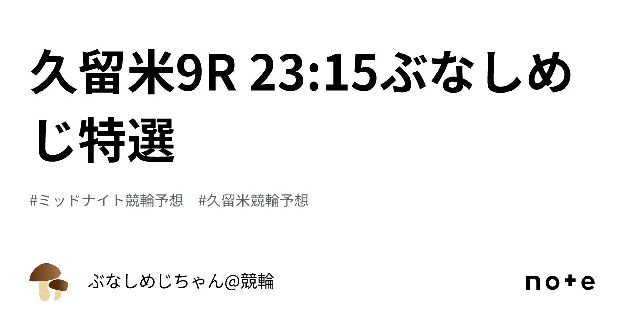 久留米9R 23:15㊗️🍄ぶなしめじ特選🍄㊗️｜ぶなしめじちゃん@競輪
