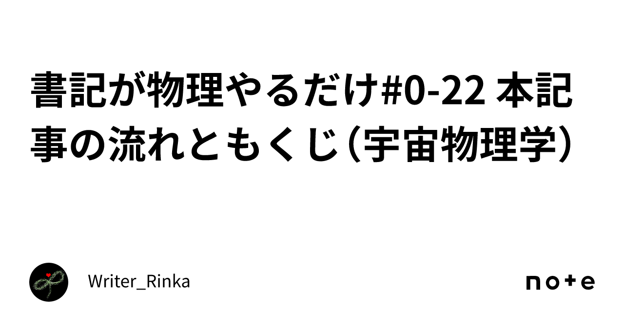 書記が物理やるだけ#0-22 本記事の流れともくじ（宇宙物理学）｜Writer_Rinka