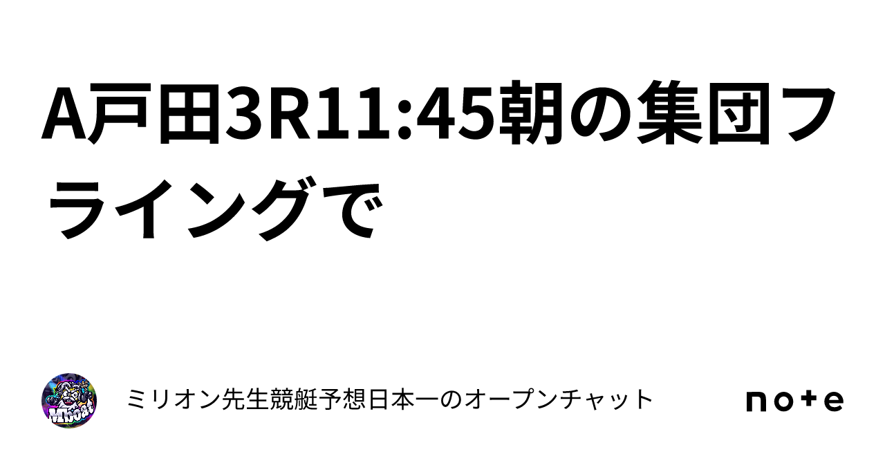 A📕戸田3R11:45📕朝の集団フライングで｜🚤ミリオン先生競艇予想🚤日本一のオープンチャット