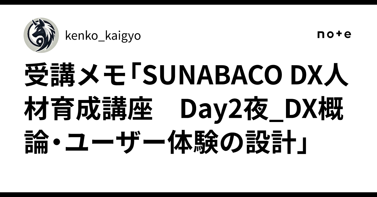 受講メモ「SUNABACO DX人材育成講座 Day2夜_DX概論・ユーザー体験の設計」｜kenko_kaigyo