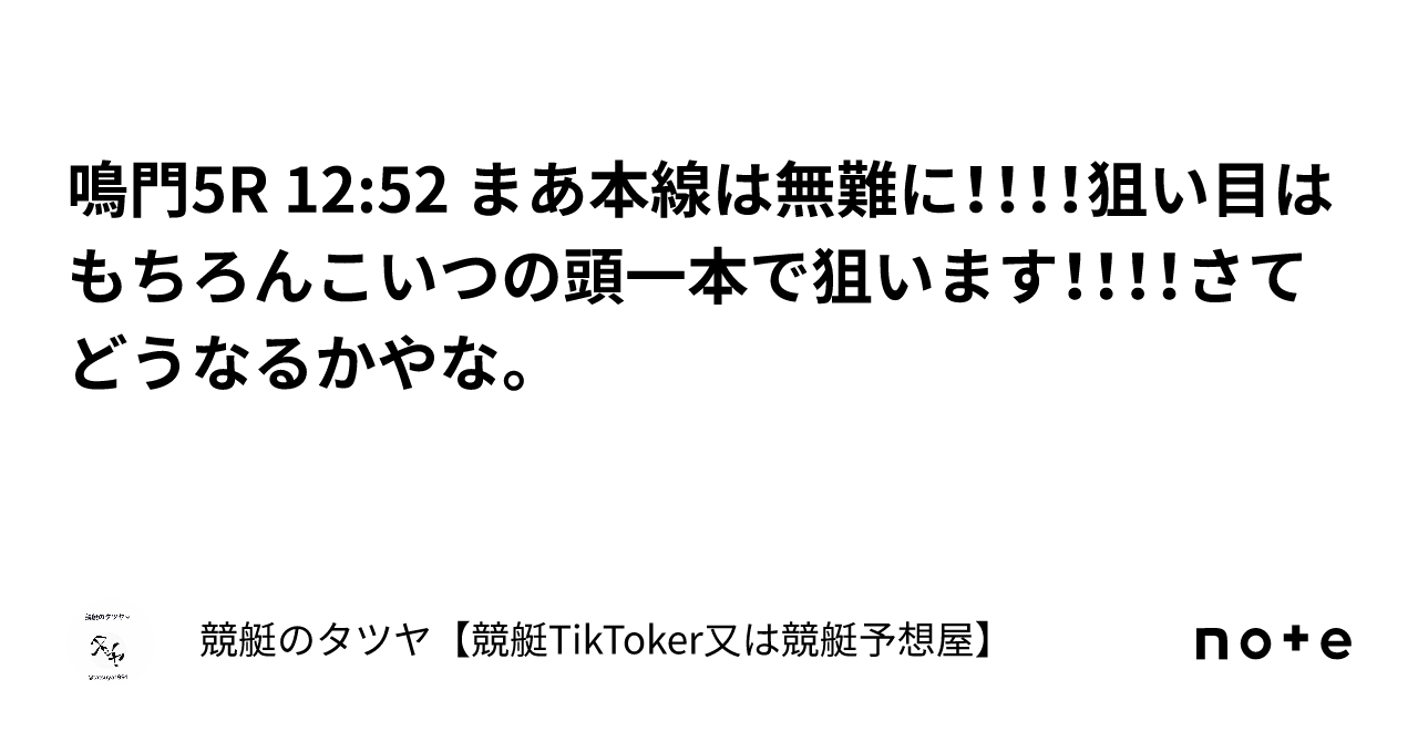 鳴門5R 12:52 まあ本線は無難に！！！！狙い目はもちろんこいつの頭一本で狙います！！！！さてどうなるかやな。｜競艇のタツヤ【競艇TikToker又は競艇予想屋】