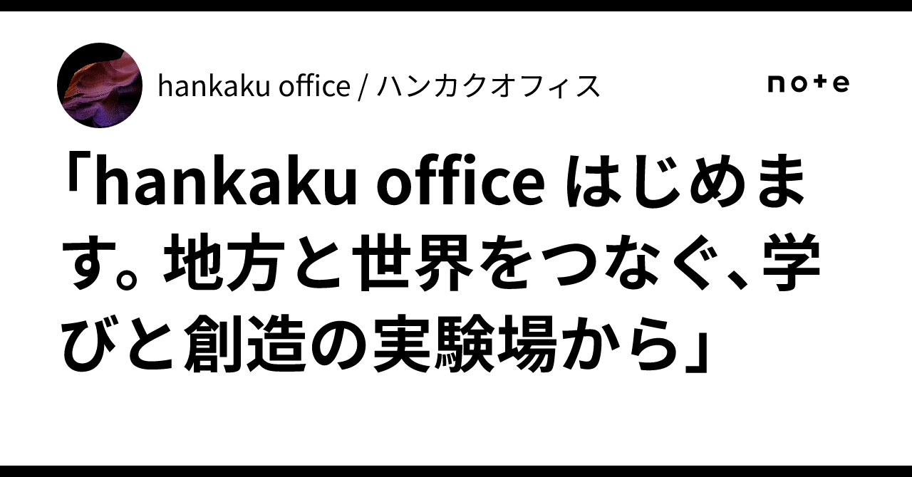 「hankaku office はじめます。地方と世界をつなぐ、学びと創造の実験場から」｜hankaku office / ハンカクオフィス