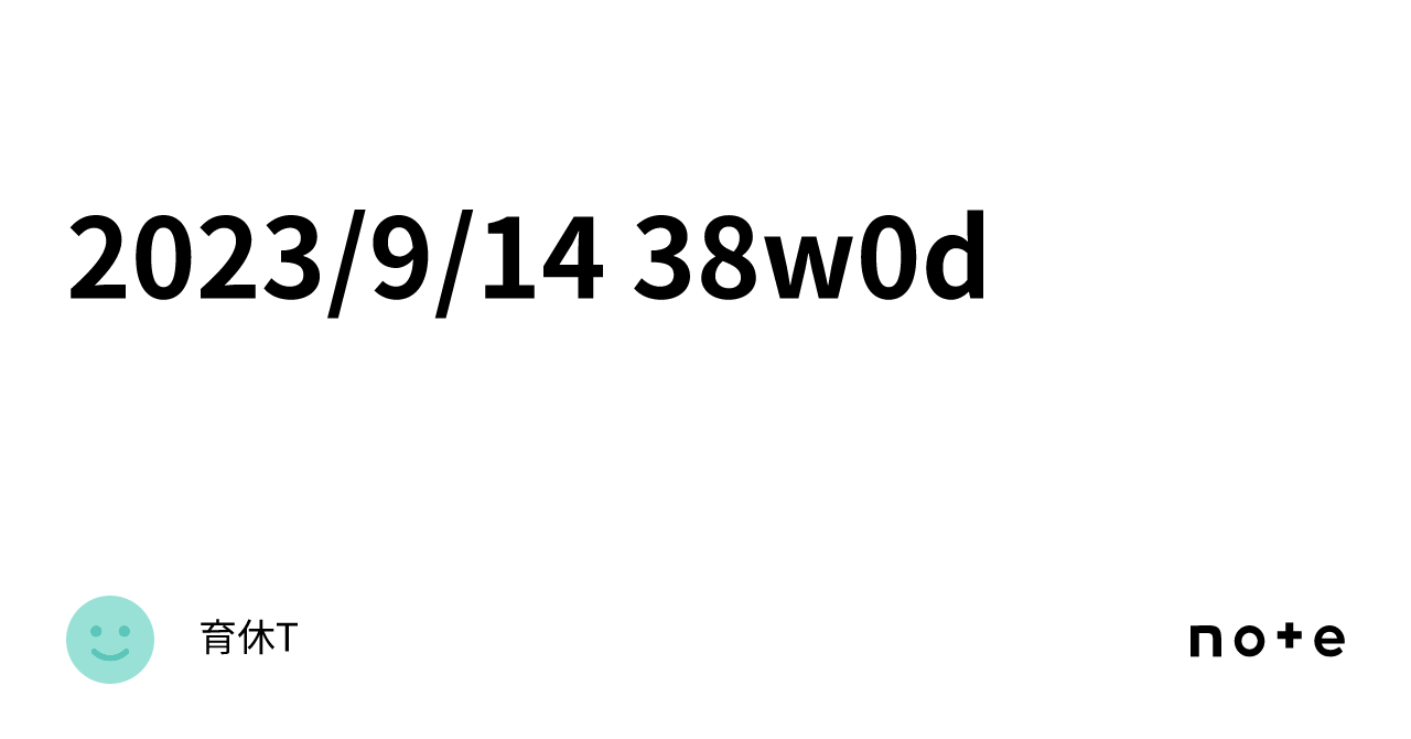 2023/9/14 38w0d｜育休T
