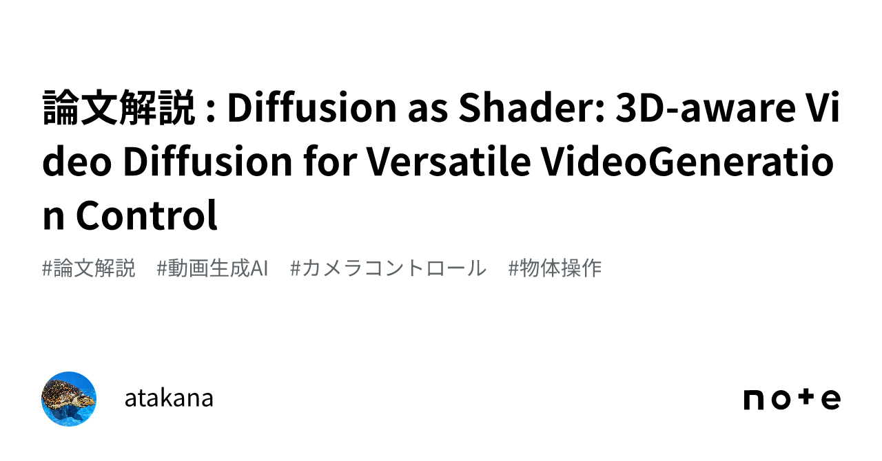 論文解説 : Diffusion as Shader: 3D-aware Video Diffusion for Versatile VideoGeneration Control｜atakana