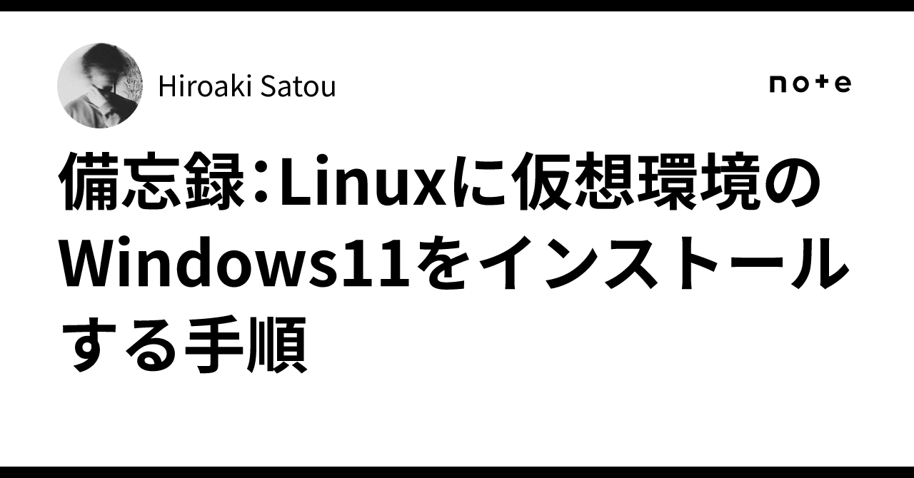 備忘録：Linuxに仮想環境のWindows11をインストールする手順｜Hiroaki Satou