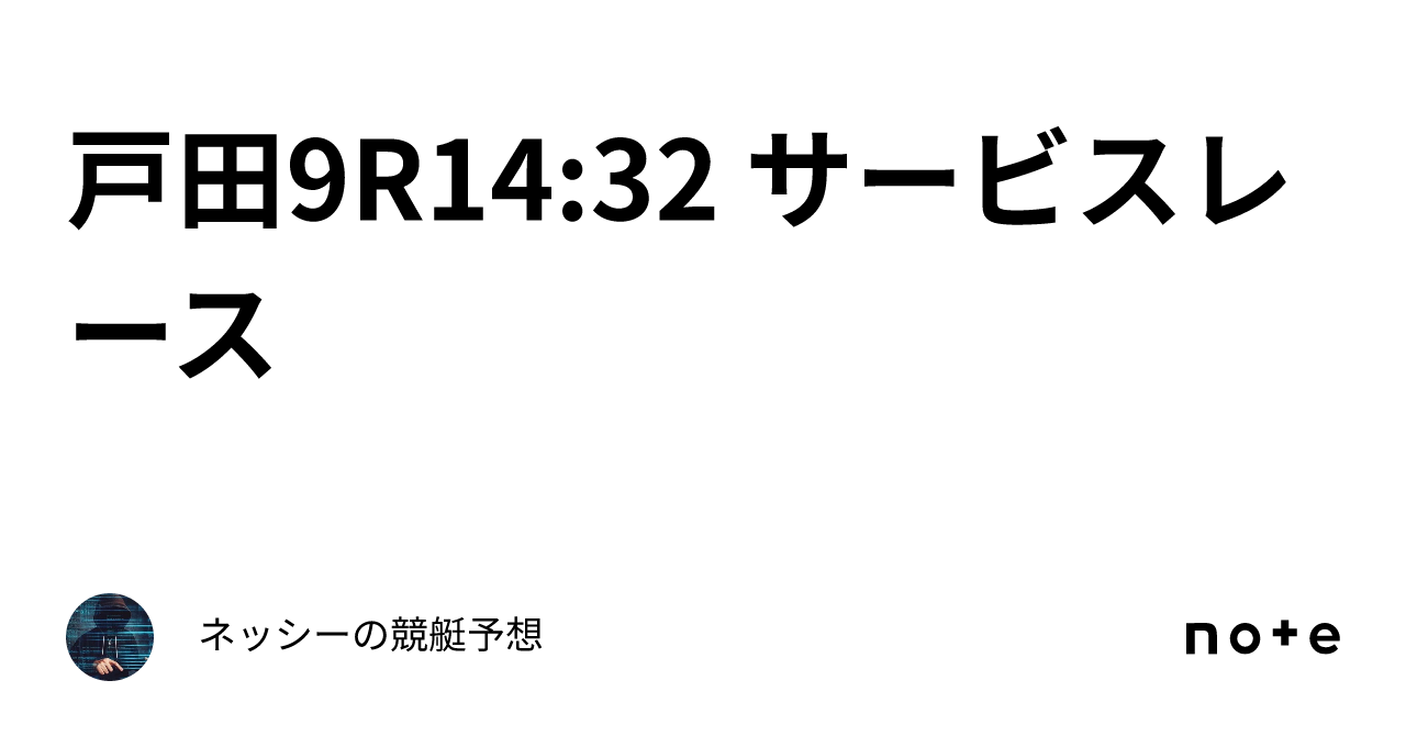 戸田9R14:32 サービスレース㊗️㊗️｜ネッシーの競艇予想🚤