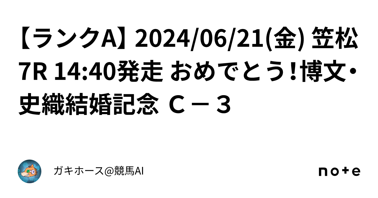 【ランクA】 2024/06/21(金) 笠松7R 14:40発走 おめでとう！博文・史織結婚記念 C－3｜ガキホース@競馬AI
