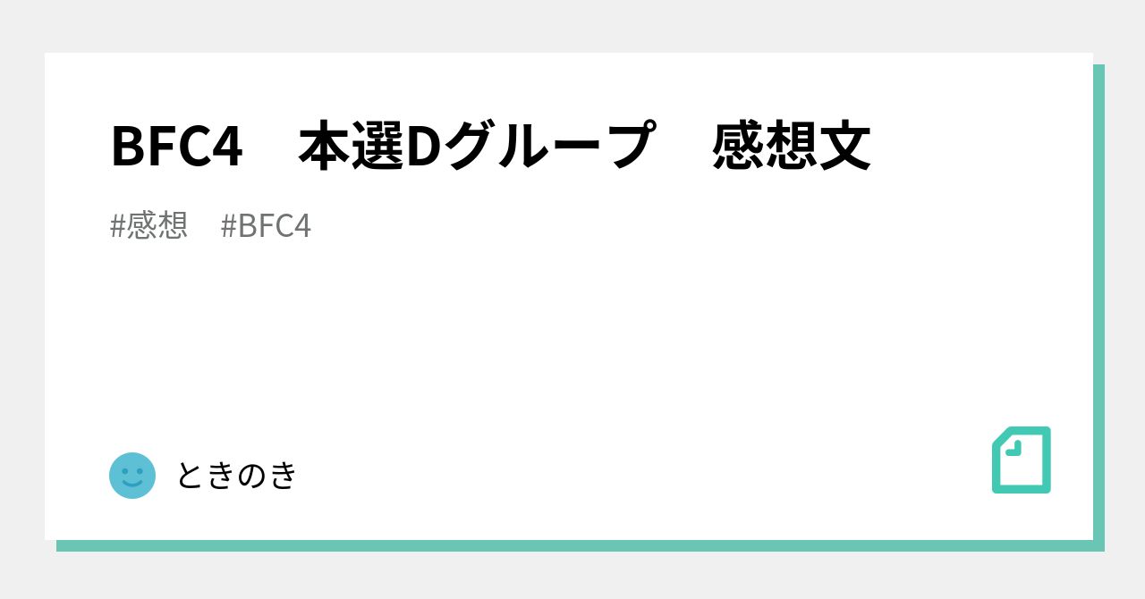 BFC4 本選Dグループ 感想文｜ときのき