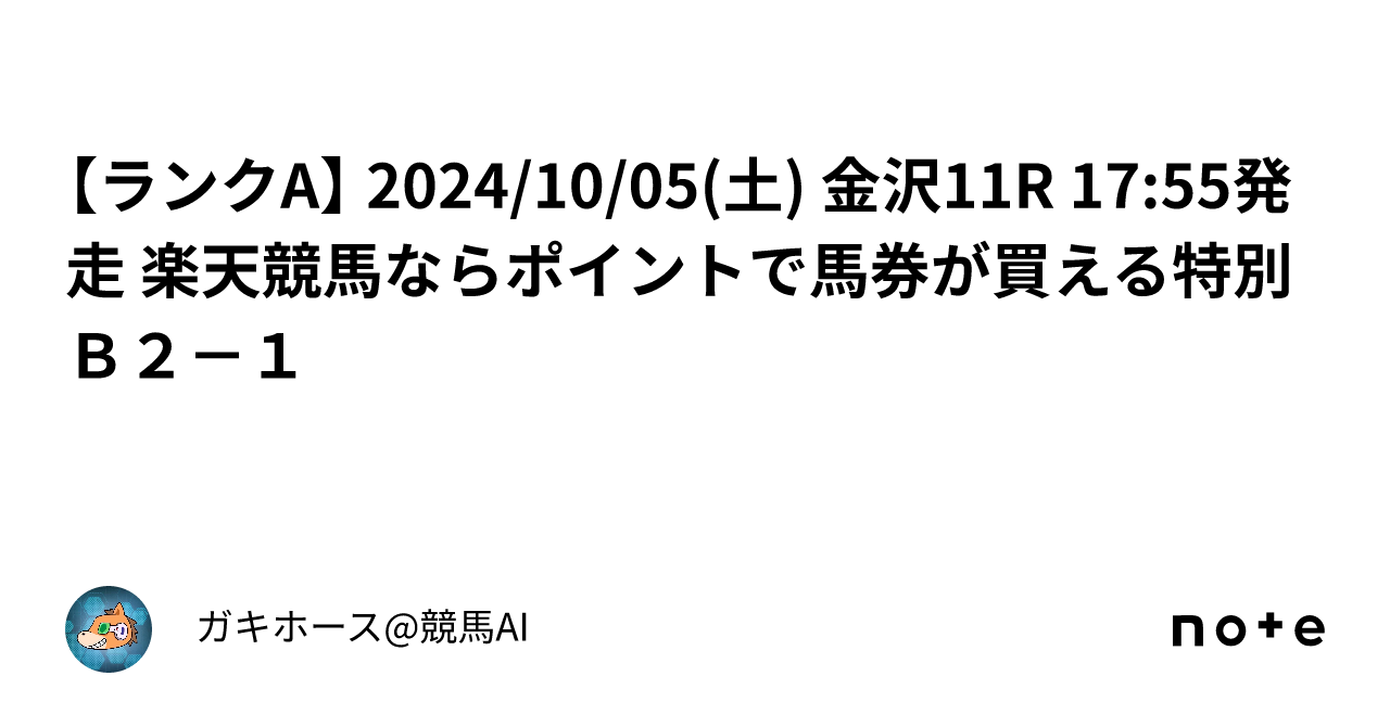 【ランクA】 2024/10/05(土) 金沢11R 17:55発走 楽天競馬ならポイントで馬券が買える特別 B2－1｜ガキホース@競馬AI