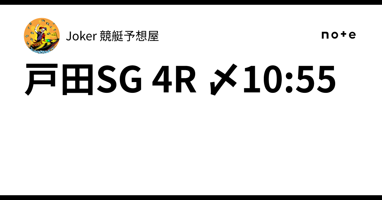 戸田SG 4R 〆11:55｜Joker 競艇予想屋