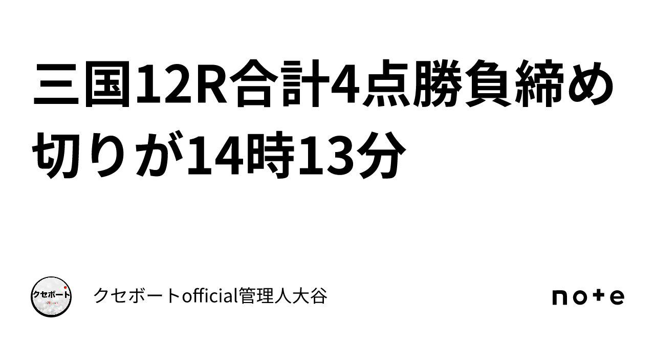 三国12R🏆合計4点勝負締め切りが14時13分💯｜クセボートofficial管理人大谷