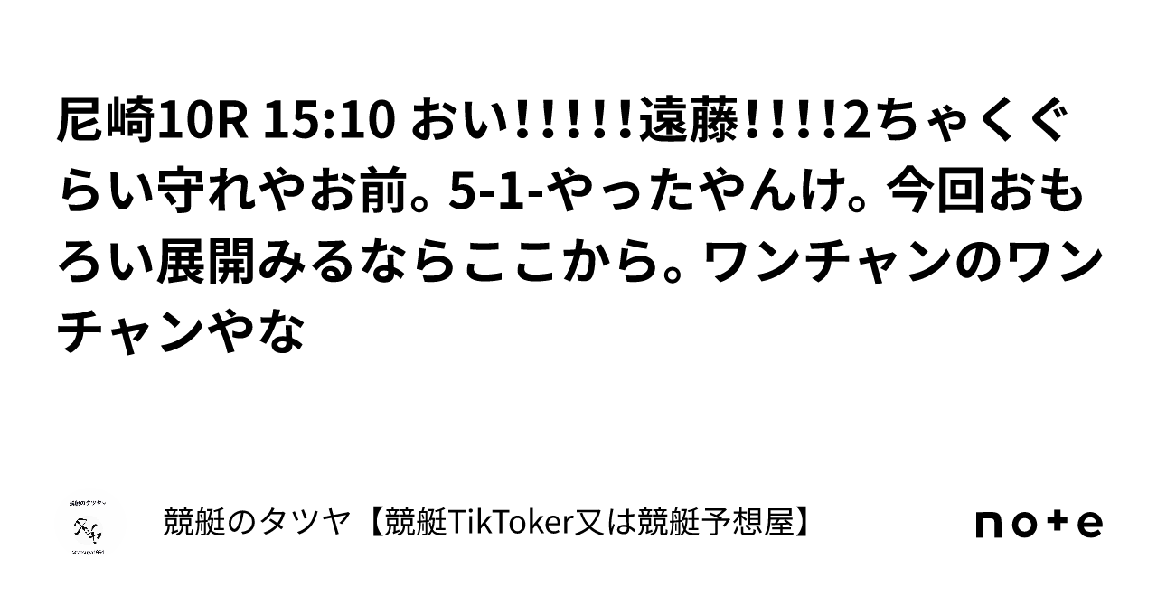 尼崎10R 15:10 おい！！！！！遠藤！！！！2ちゃくぐらい守れやお前。5-1-やったやんけ。今回おもろい展開みるならここから。ワンチャンのワンチャンやな｜競艇のタツヤ【競艇 ...