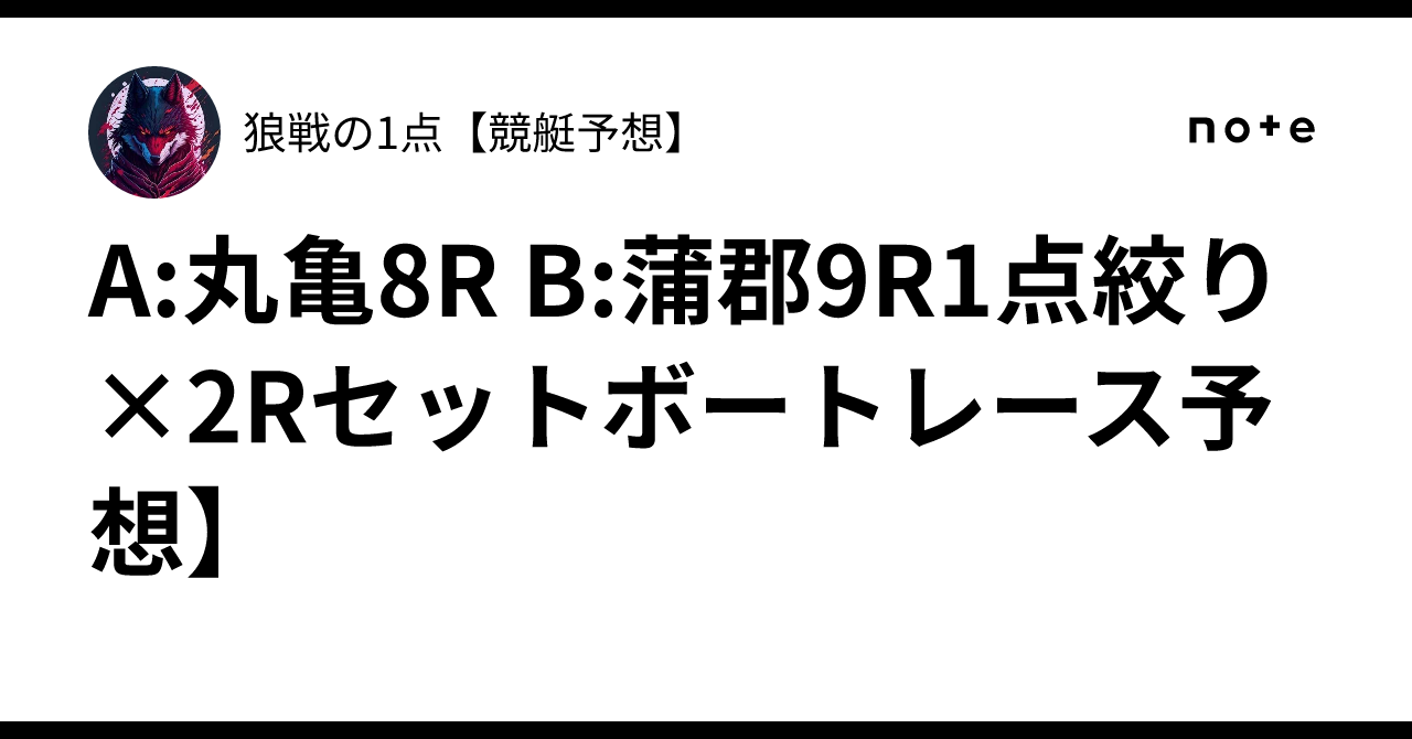 A:丸亀8R B:蒲郡9R🌟1点絞り×2Rセット🔥ボートレース予想】｜狼戦の1点【競艇予想】
