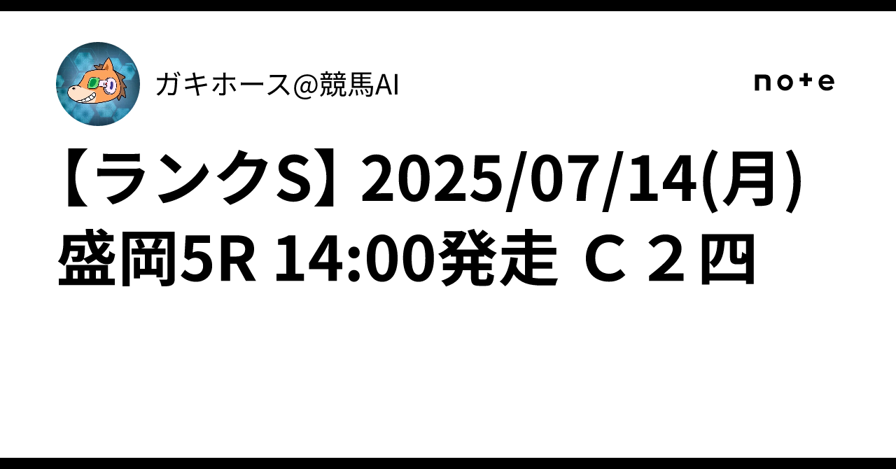 【ランクS】 2025/07/14(月) 盛岡5R 14:00発走 C2四 ｜ガキホース@競馬AI