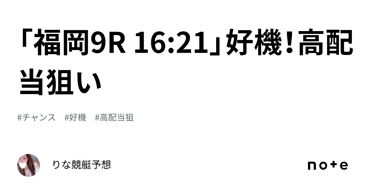 「福岡9R 16:21」🌈好機！高配当狙い🌈💞｜🎀りな🎀競艇予想