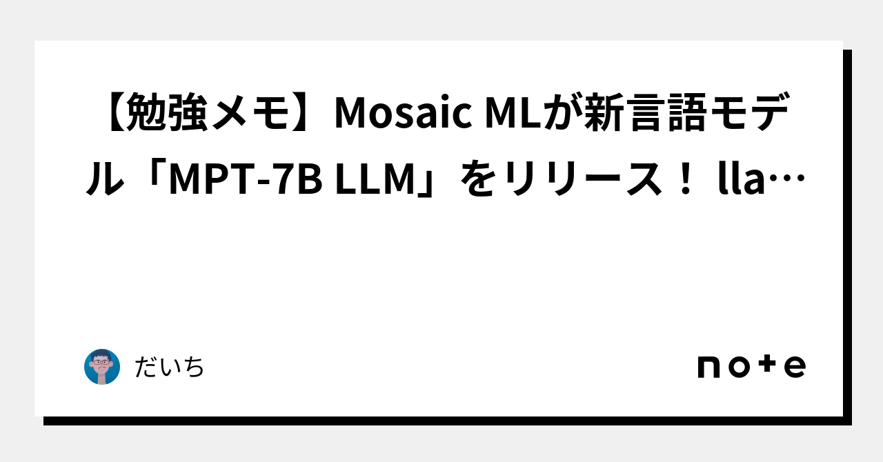 【勉強メモ】🧐Mosaic MLが新言語モデル「MPT-7B LLM」をリリース！🤖 llamaに匹敵する品質を実現🚀（GPTにて要約）｜だいち