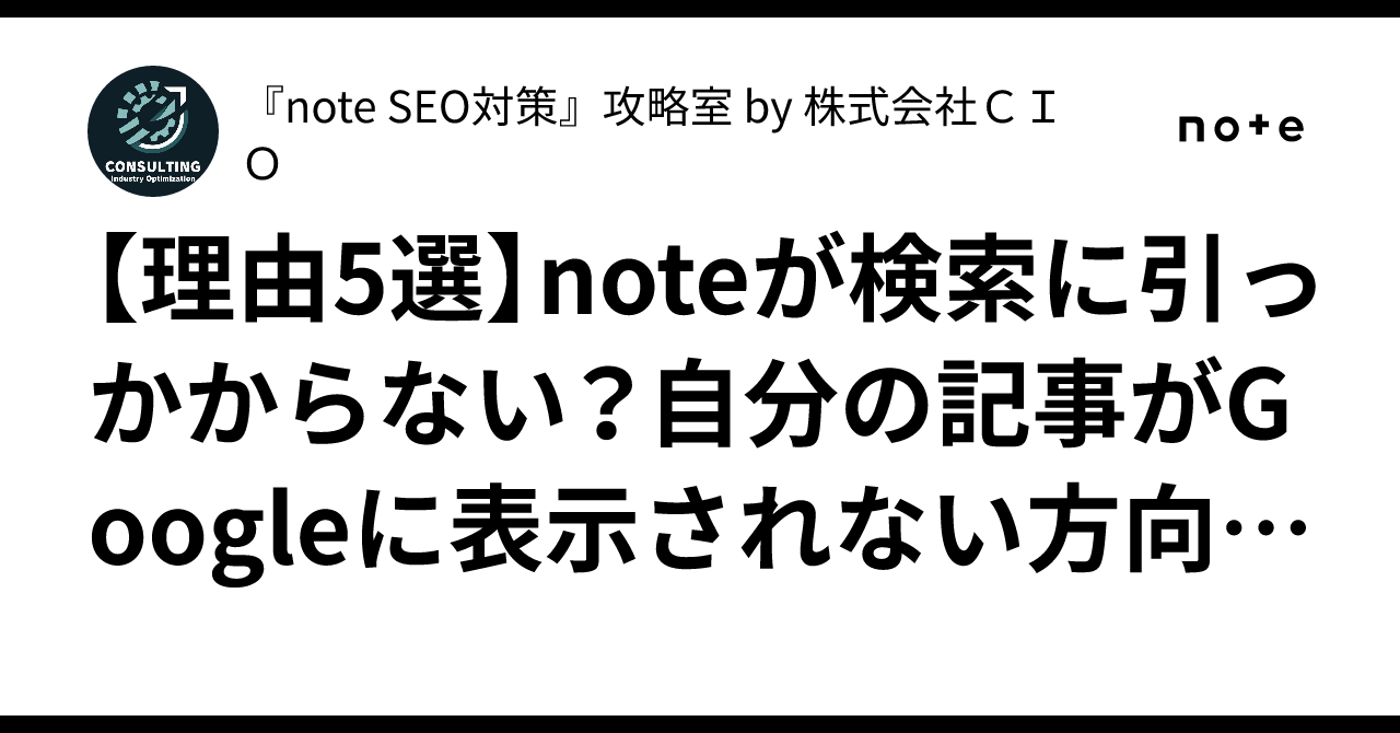 【理由5選】noteが検索に引っかからない？自分の記事がGoogleに表示されない方向けに徹底解説｜『note SEO対策』攻略室 by 株式会社CIO