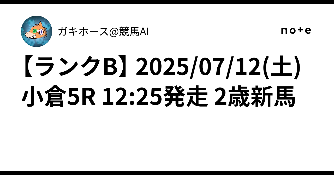 【ランクB】 2025/07/12(土) 小倉5R 12:25発走 2歳新馬 ｜ガキホース@競馬AI