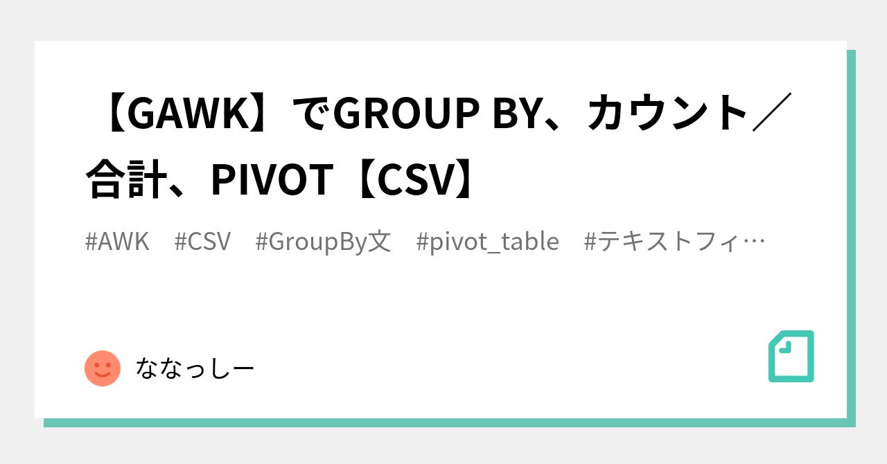 【GAWK】でGROUP BY、カウント／合計、PIVOT【CSV】｜ななっしー