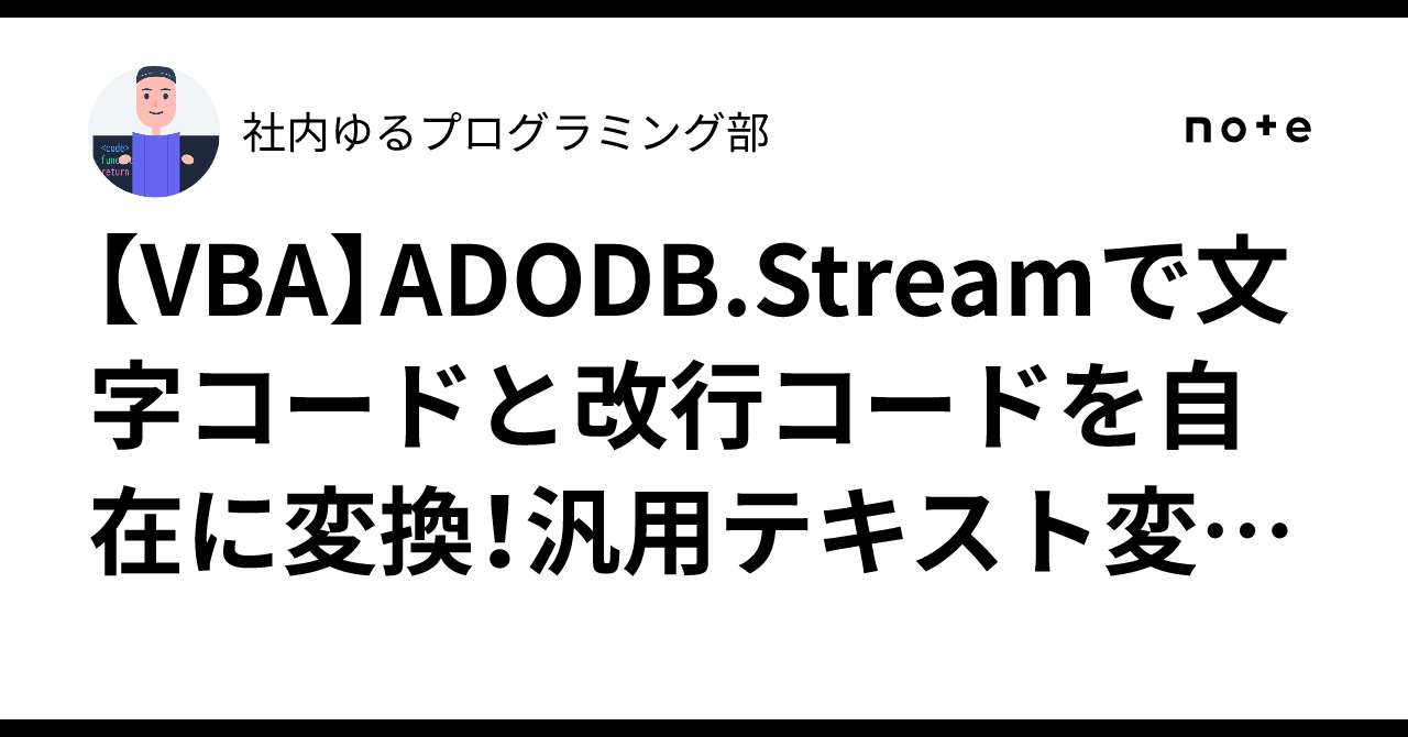 【VBA】ADODB.Streamで文字コードと改行コードを自在に変換！汎用テキスト変換ツールを作ってみた｜社内ゆるプログラミング部