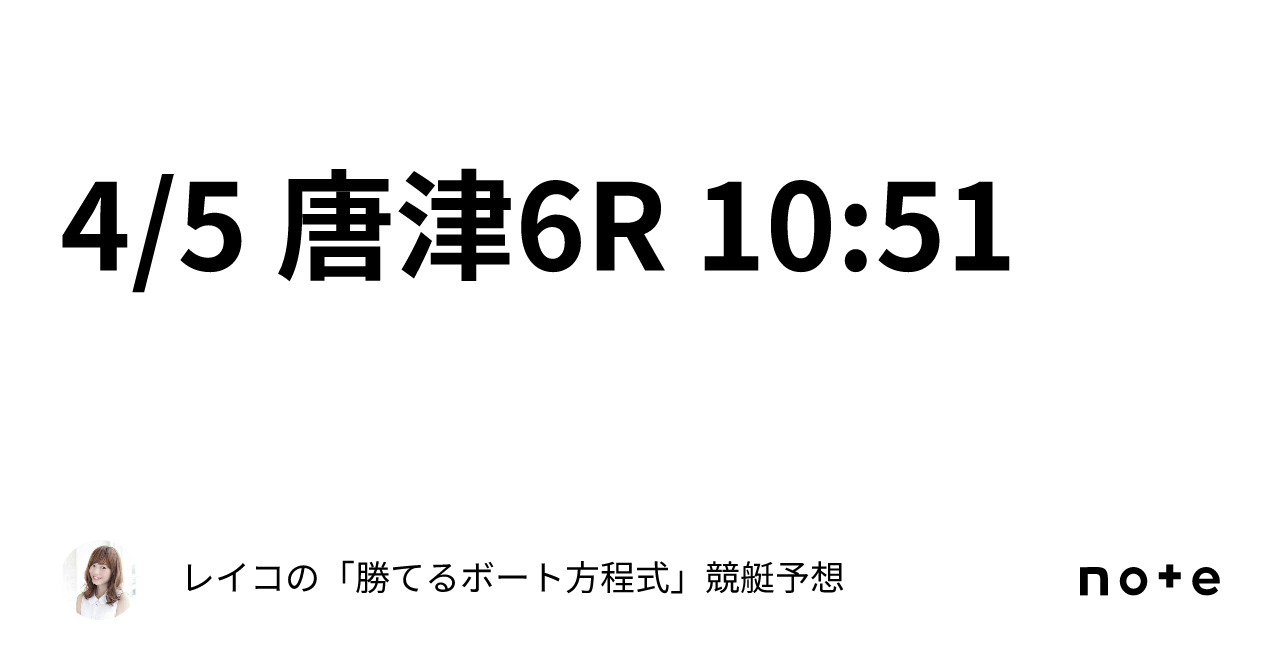 4/5 唐津6R 10:51｜レイコの「勝てるボート方程式」💄競艇予想