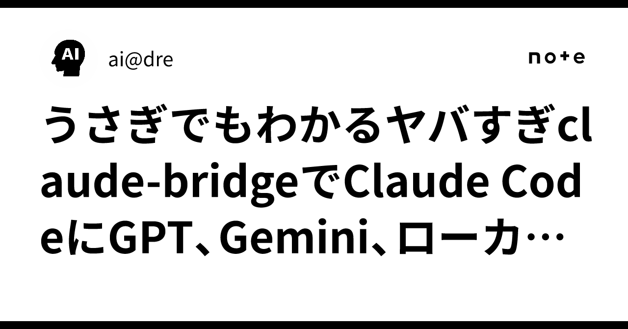 うさぎでもわかる🐰ヤバすぎclaude-bridgeでClaude CodeにGPT、Gemini、ローカルLLMを接続！無料でエージェント ...