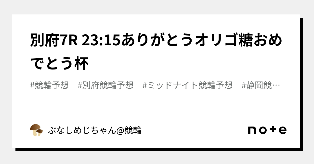 別府7R 23:15㊗️㊗️ありがとうオリゴ糖おめでとう杯㊗️㊗️｜ぶなしめじちゃん@競輪
