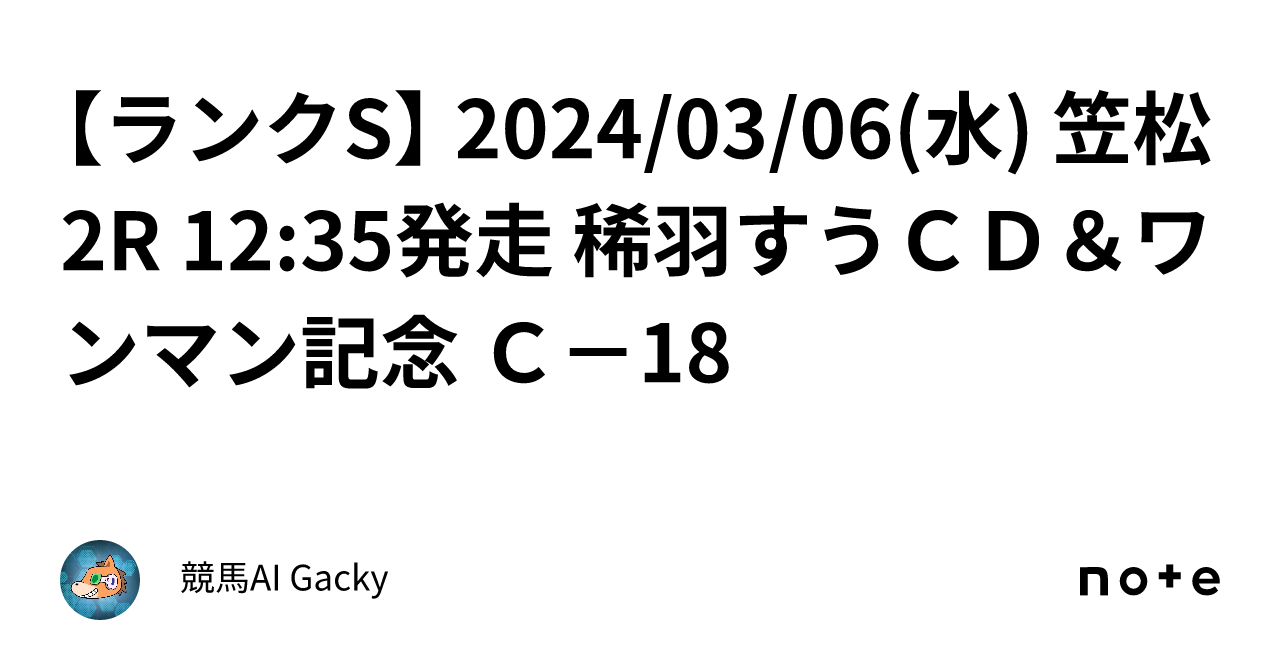 【ランクS】 2024/03/06(水) 笠松2R 12:35発走 稀羽すうCD＆ワンマン記念 C－18｜競馬AI Gacky