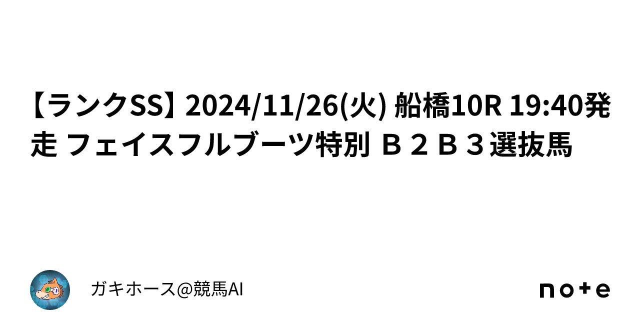 【ランクSS】 2024/11/26(火) 船橋10R 19:40発走 フェイスフルブーツ特別 B2B3選抜馬｜ガキホース@競馬AI