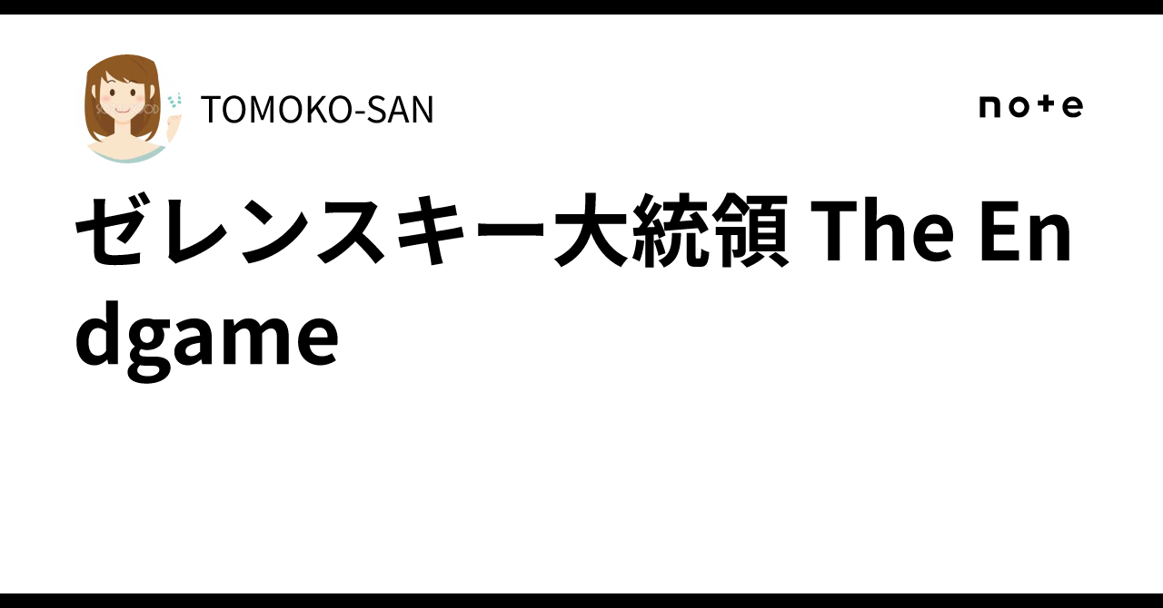 ゼレンスキー大統領 The Endgame｜TOMOKO-SAN
