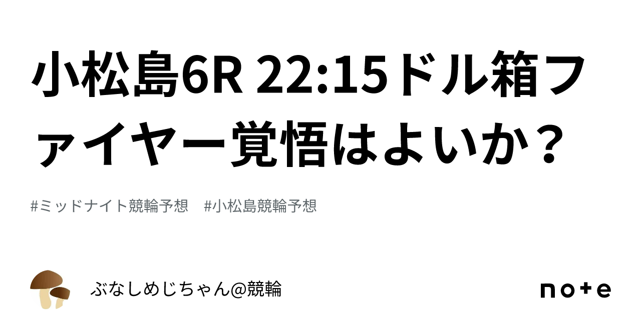 小松島6R 22:15🔥💰ドル箱ファイヤー覚悟はよいか？💰🔥｜ぶなしめじちゃん@競輪