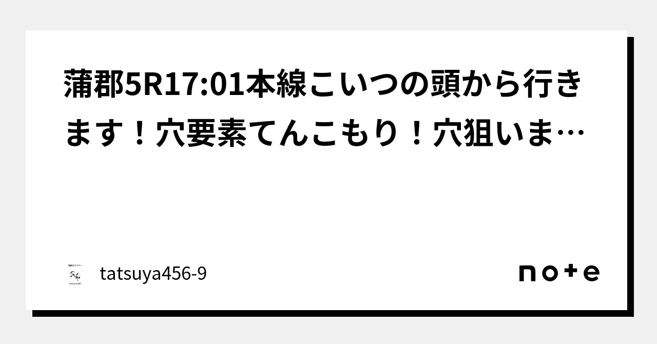 蒲郡5R17:01本線こいつの頭から行きます！穴要素てんこもり！穴狙います！計22点！こい！万舟券！｜tatsuya456-9｜note