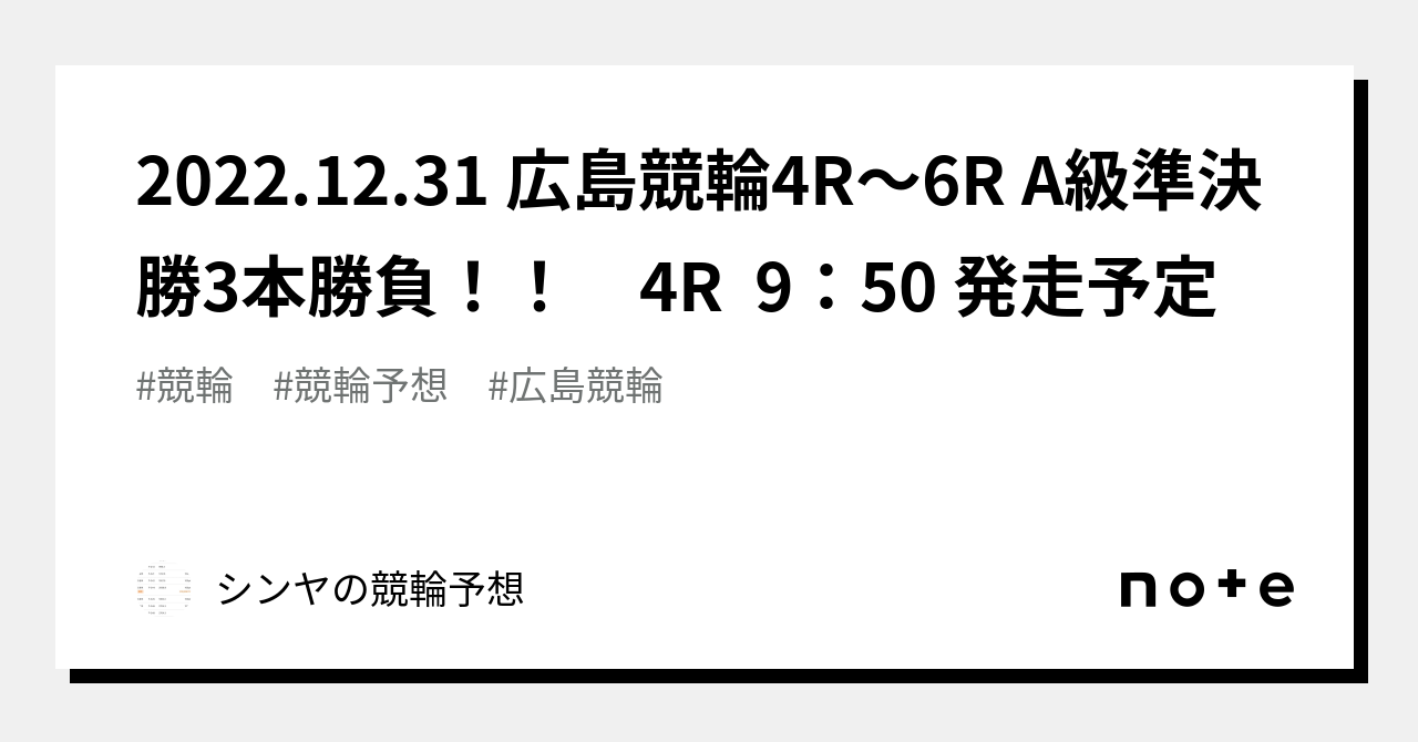 2022.12.31 広島競輪4R〜6R A級準決勝3本勝負！！ 4R 9：50 発走予定｜シンヤの競輪予想｜note