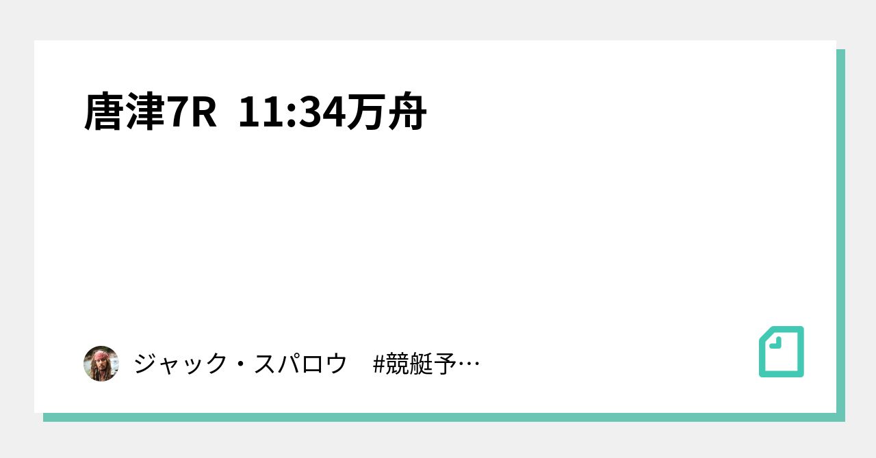 唐津7R 11:34 万舟 ｜ジャック・スパロウ #競艇予想 #ボートレース｜note