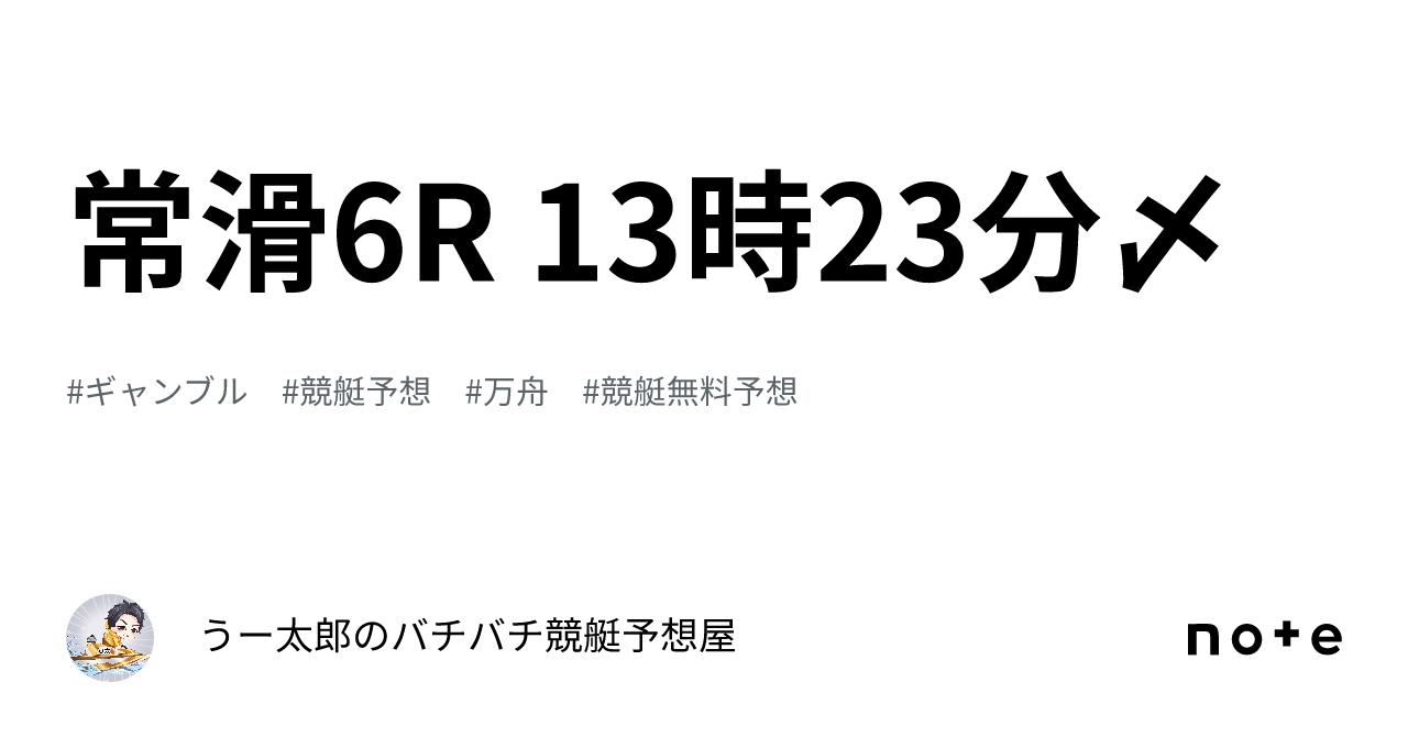🚤 常滑6R 13時23分〆🚤 ｜🚤 うー太郎のバチバチ競艇予想屋🚤