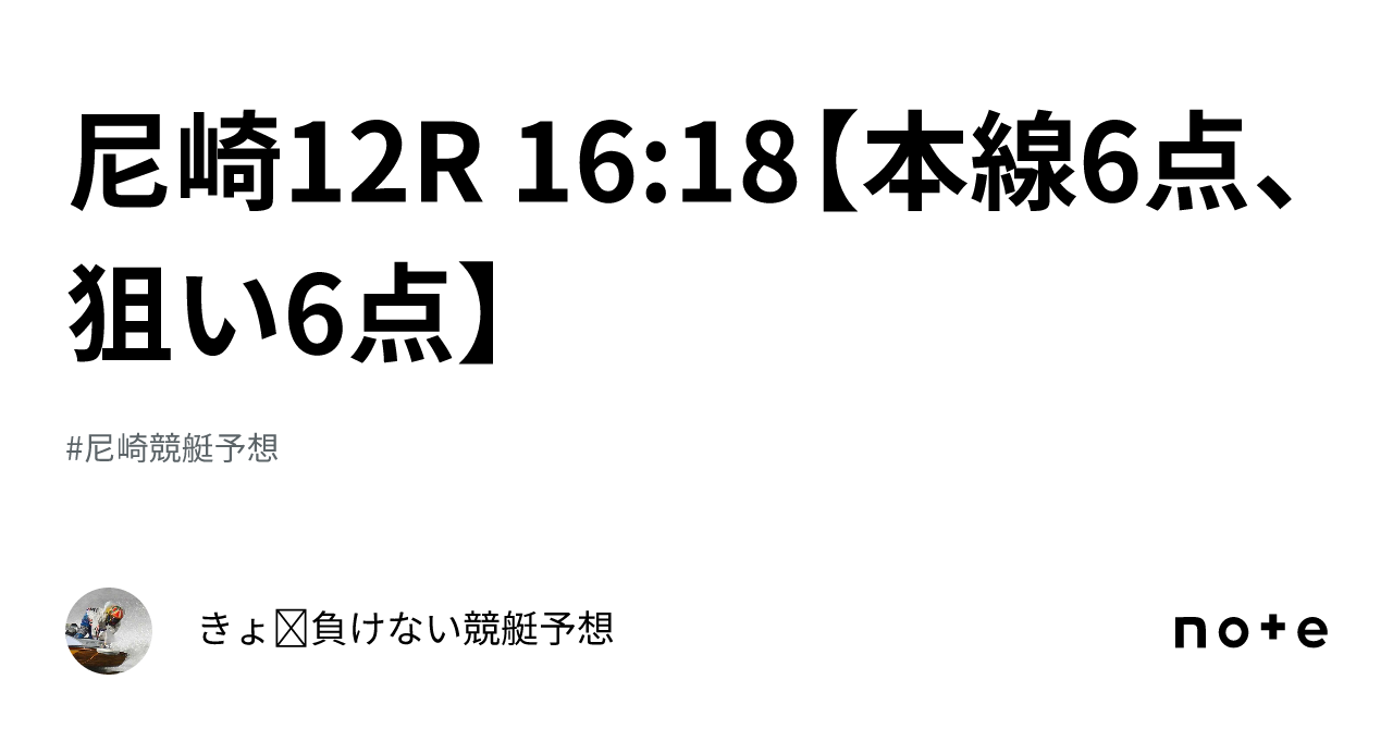 尼崎12R 16:18【本線6点、狙い6点】｜きょ🛥負けない競艇予想