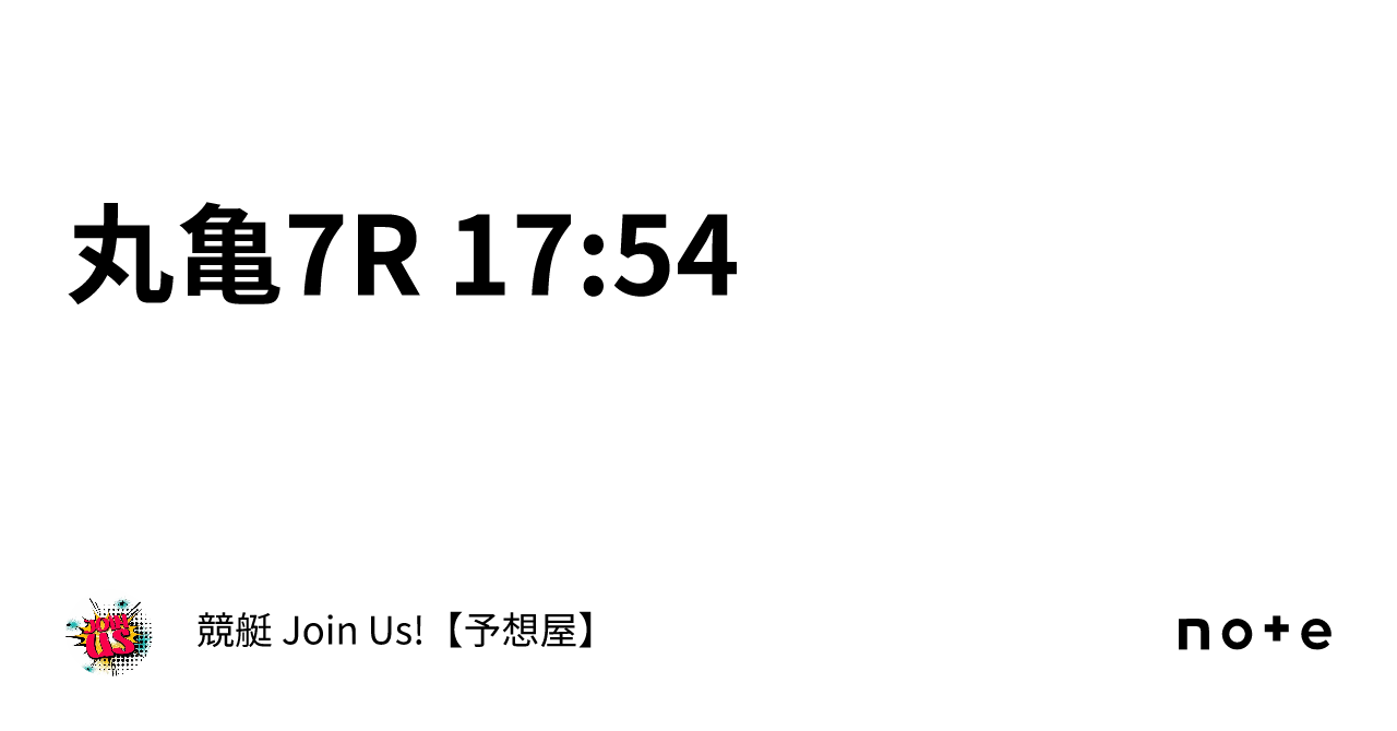 丸亀7R 17:54｜競艇 Join Us!【予想屋】