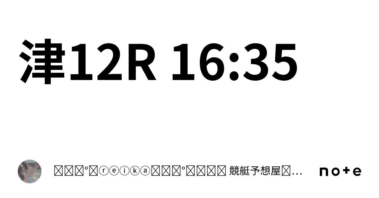 津12R 16:35｜꙳ ˖°⌖ⓡⓔⓘⓚⓐ꙳ ˖°⌖𝑔𝒶𝓁 競艇予想屋꙳
