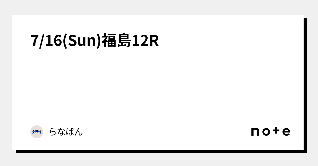 7/16(Sun)福島12R｜らなぱん