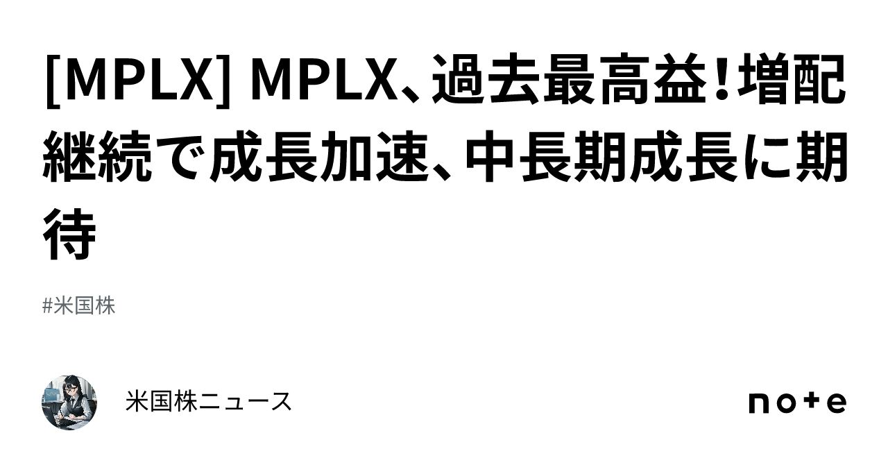 [MPLX] MPLX、過去最高益！増配継続で成長加速、中長期成長に期待｜米国株ニュース