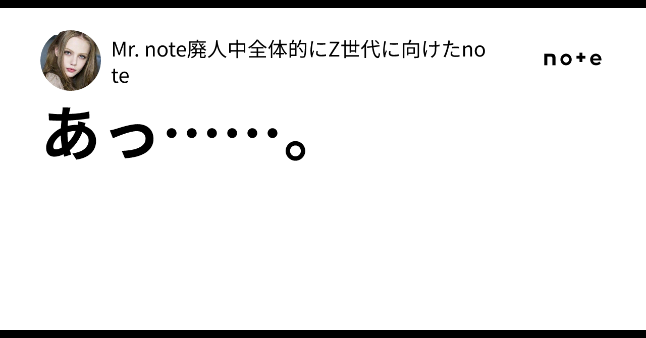 あっ……。｜Mr. note廃人中🍭全体的にZ世代に向けたnote