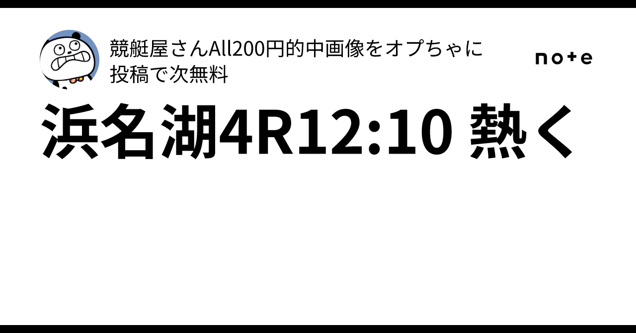 浜名湖4R12:10 熱く｜🐼競艇屋さん🐼🉐All200円🉐的中画像をオプちゃに投稿で次無料
