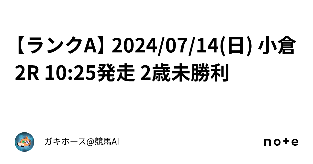 【ランクA】 2024/07/14(日) 小倉2R 10:25発走 2歳未勝利 ｜ガキホース@競馬AI