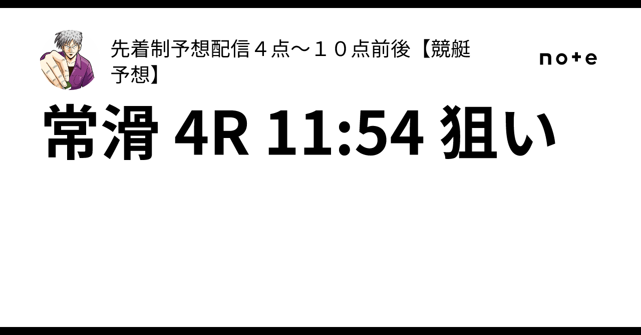 常滑 4R 11:54 狙い ️‍🔥｜⚠️先着制予想配信⚠️4点～10点前後🔥【競艇予想】