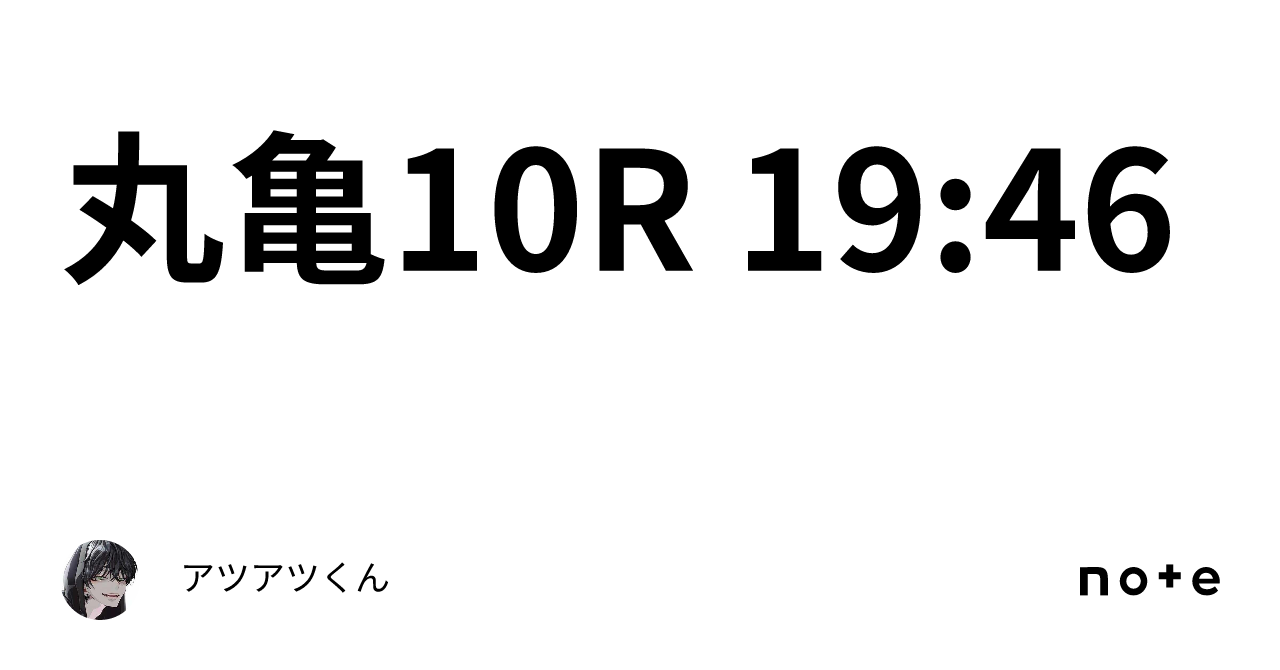 丸亀10R 19:46｜👑🔥アツアツくん🔥👑