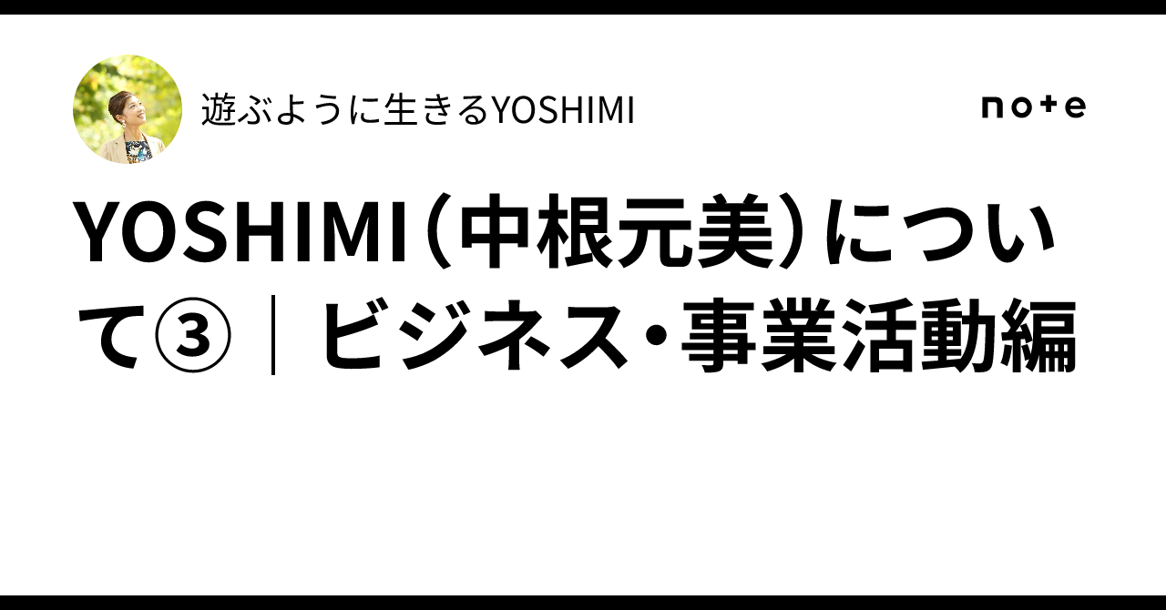 YOSHIMI（中根元美）について③｜ビジネス・事業活動編｜遊ぶように生きる🌈YOSHIMI